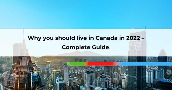 Why you should live in Canada in 2023 - Complete Guide